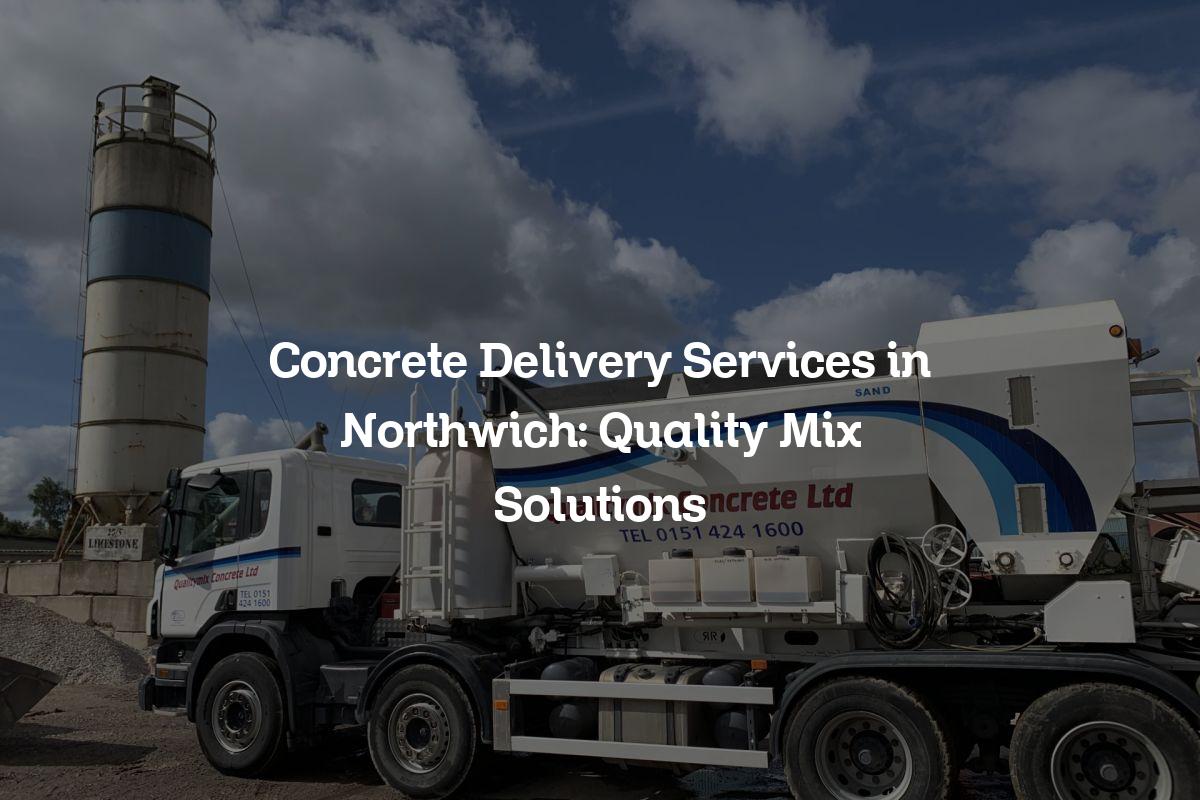 Concrete Delivery Services in Northwich: Quality Mix Solutions | Ready ...