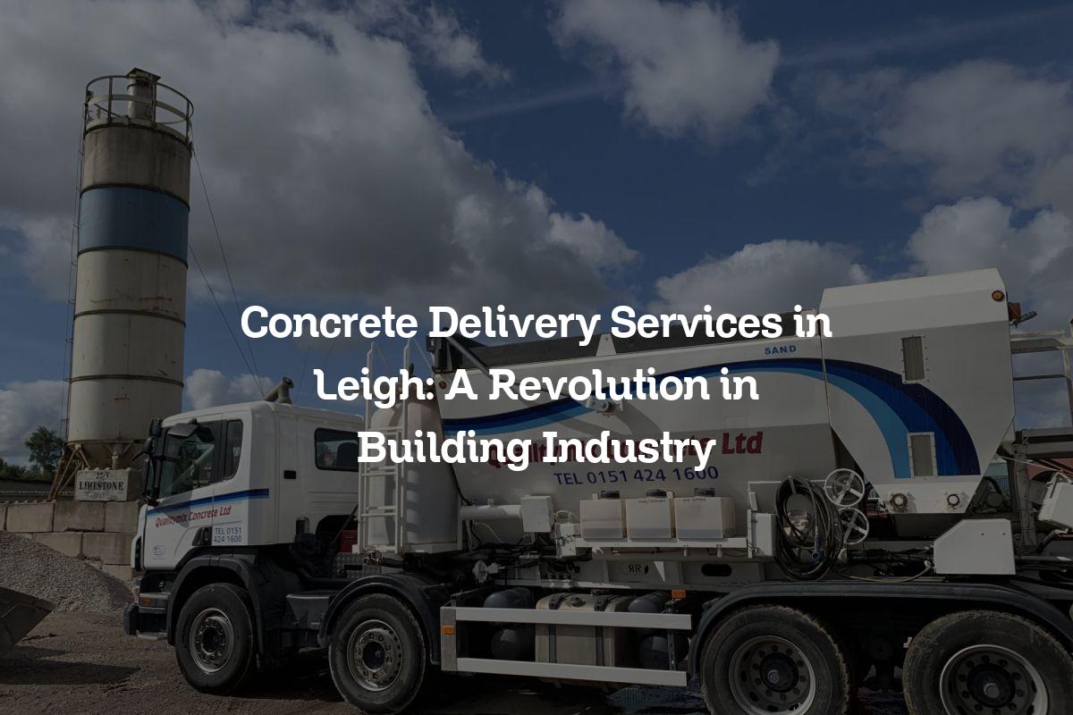 Concrete Delivery Services in Leigh: A Revolution in Building Industry ...