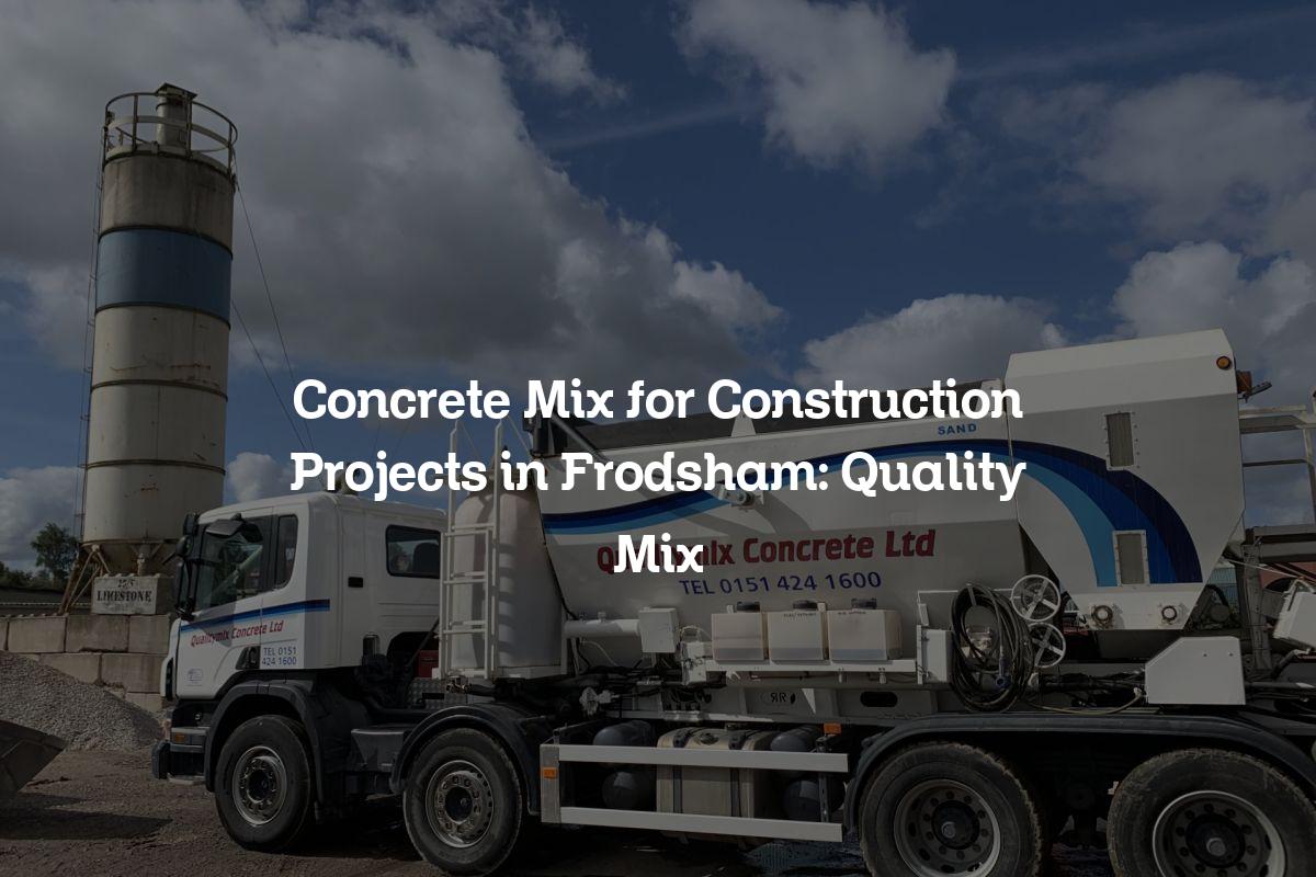 Concrete Mix for Construction Projects in Frodsham: Quality Mix | Ready ...