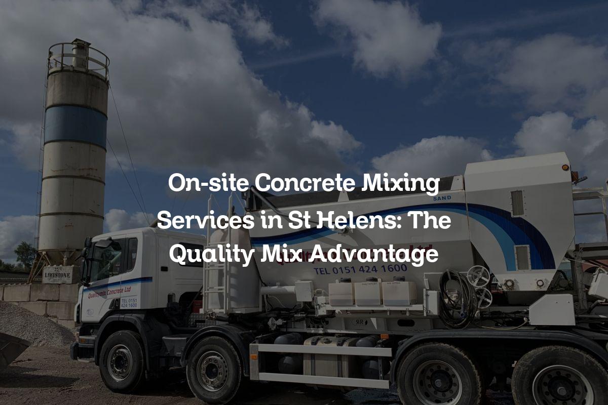 On-site Concrete Mixing Services in St Helens: The Quality Mix Advantage