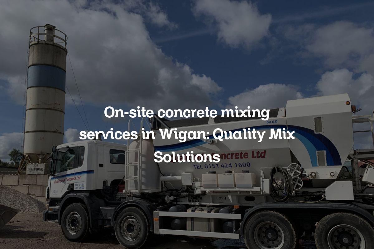 On-site concrete mixing services in Wigan: Quality Mix Solutions